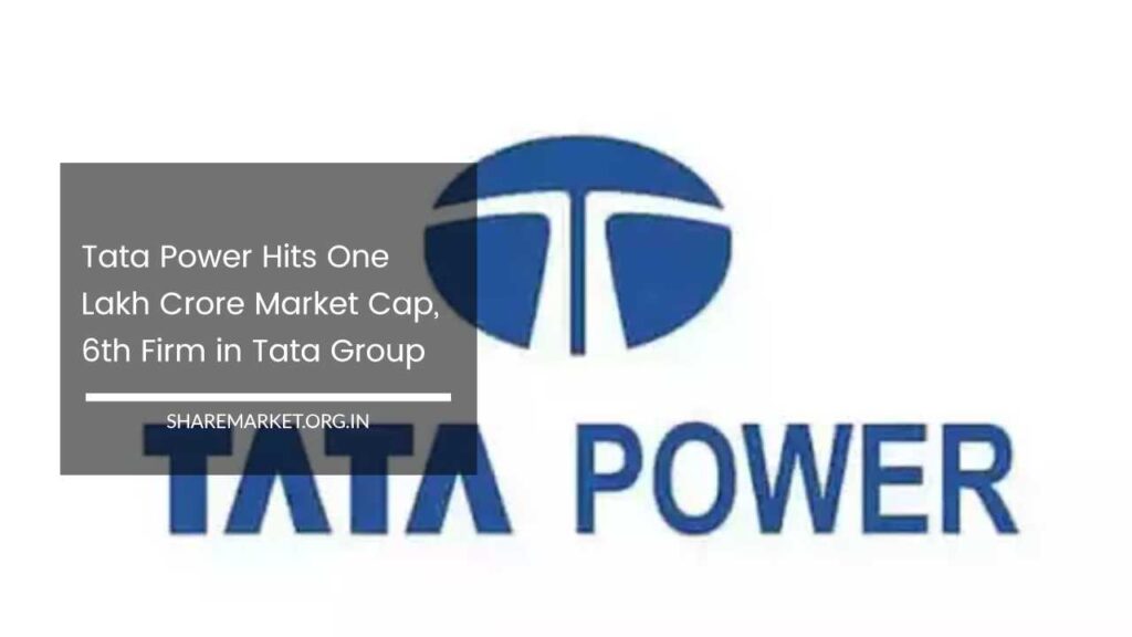 Tata Power Hits One Lakh Crore Market Cap, 6th Firm In Tata Group